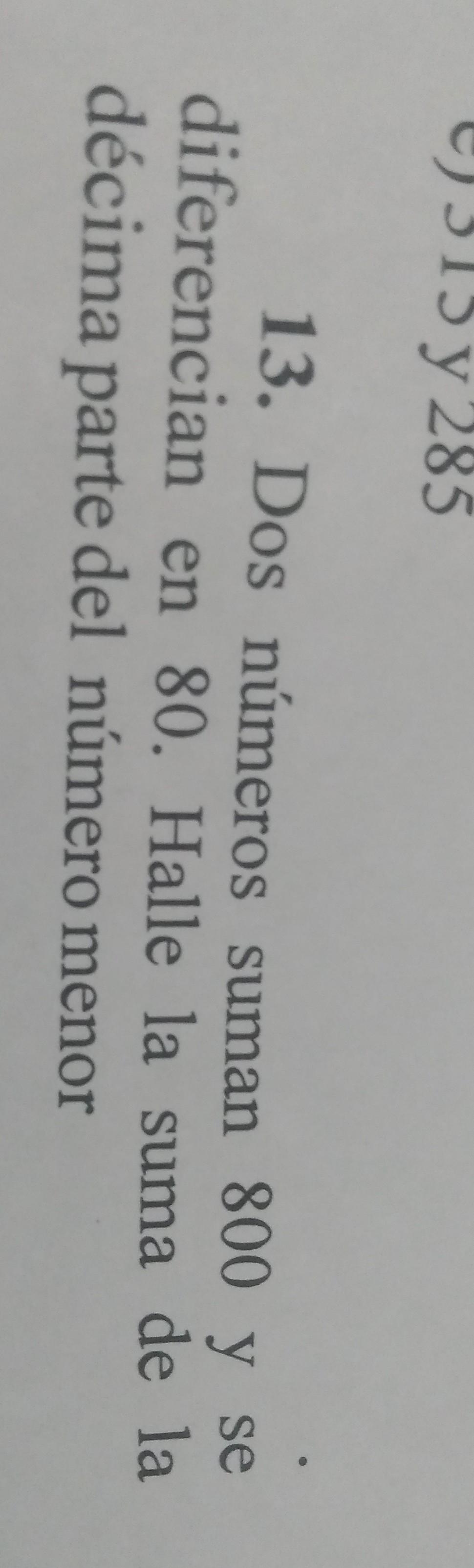 13. Dos números suman 800 y se diferencian en 80 . Halle la suma de la ...