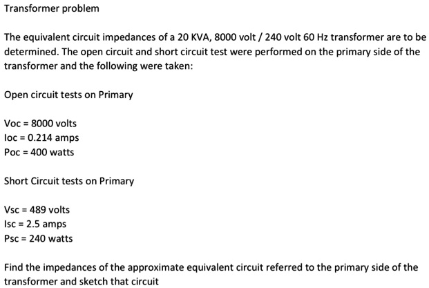 SOLVED: Transformer Problem The equivalent circuit impedances of a 20 KVA, 8000 volt/240 volt 60 ...