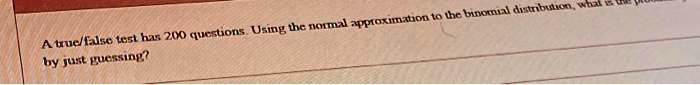 A Truefalse Test Has 200 Questions Using The Normal Approximation To 2447