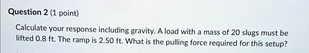 Question 2 (1 point) Calculate your response including gravity. A load ...