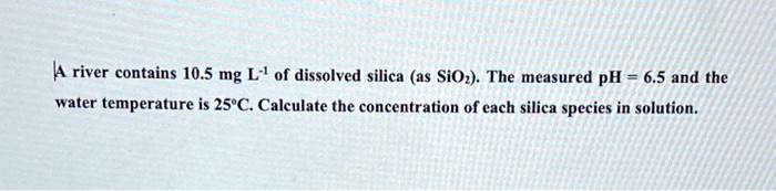 a river contains 105 mg l of dissolved silica as siothe measured ph 65 ...