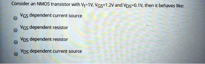 SOLVED: Consider an NMOS transistor with Vt=1V, VGS=1.2V, and VpS=0.1V. Then it behaves like ...