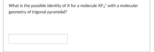 SOLVED: What is the possible identity of X for molecule XF3' with ...
