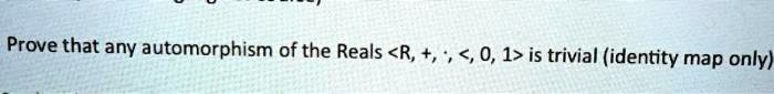 SOLVED: Prove that any automorphism of the Reals is trivial (identity ...