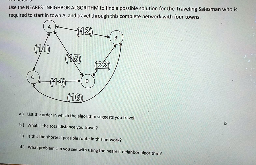 SOLVED: Use the NEAREST NEIGHBOR ALGORITHM to find a possible solution ...