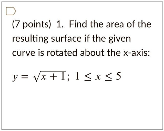 SOLVED: (7 points) 1. Find the area of the resulting surface if the given curve is rotated about ...