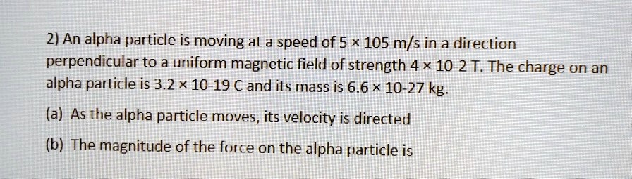 SOLVED: 2) An alpha particle is moving at a speed of 5 x 105 m/s in a ...