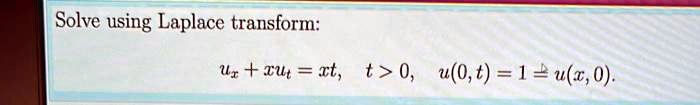 SOLVED: Solve using Laplace transform: U(x) + xU(t) = xt, t > 0, u(0,t) = 1, u(x,0) = 1.