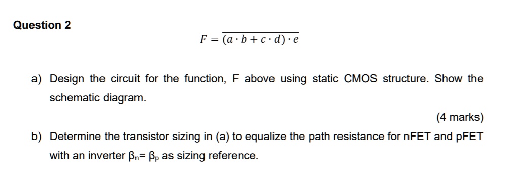 SOLVED: F = (a.b + cd)e a) Design the circuit for the function, F above using static CMOS ...