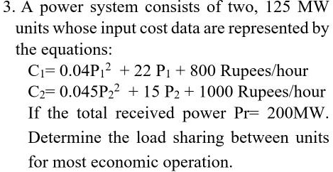 3. A power system consists of two, 125 MW units whose input cost data ...