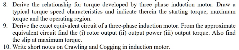 8. Derive the relationship for torque developed by three phase induction motor. Draw a typical ...