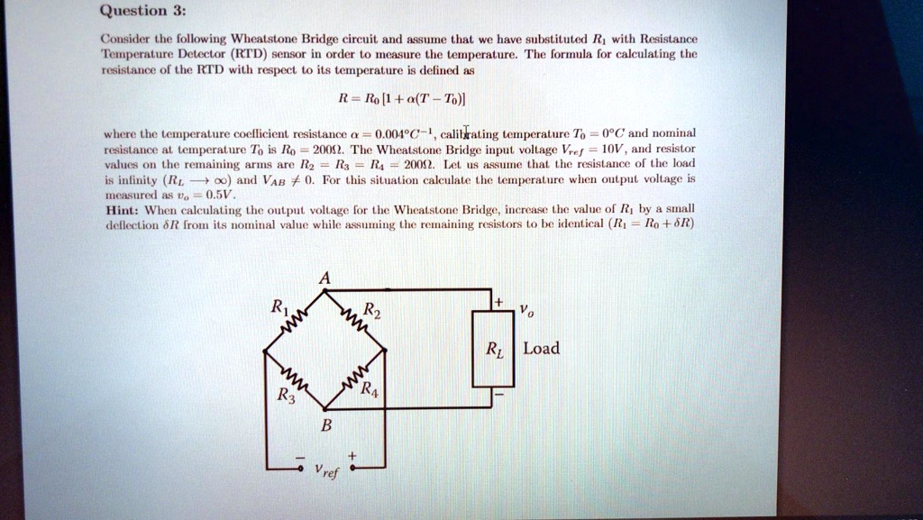 SOLVED: Question 3: Consider the following Wheatstone Bridge circuit and assume that we have ...