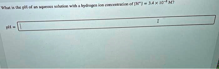 SOLVED: hydrogen ion concentration of [Ht] = 344x 10-8 M? What is the pH of an aqueous solution ...