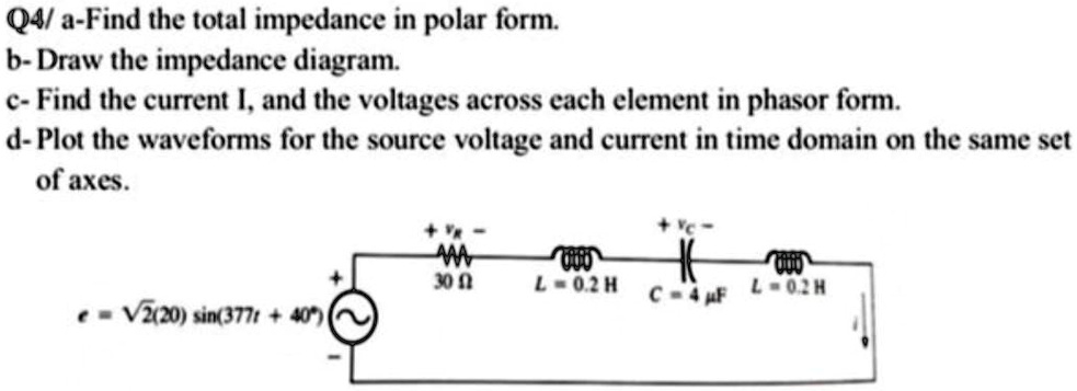 Q4/a-Find the total impedance in polar form. b- Draw the impedance diagram. c- Find the current ...