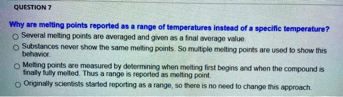 SOLVED: QUESTION 7 Why are melting points reported as range of temperatures instead of a ...