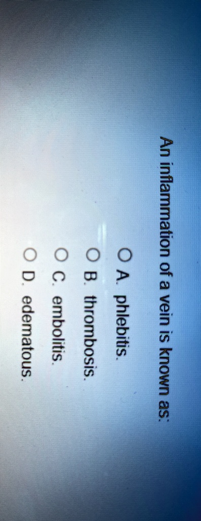 an inflammation of a vein is known as o a phlebitis ob thrombosis oc ...