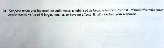 SOLVED: Suppose when you inverted the eudiometer; bubble of air became ...