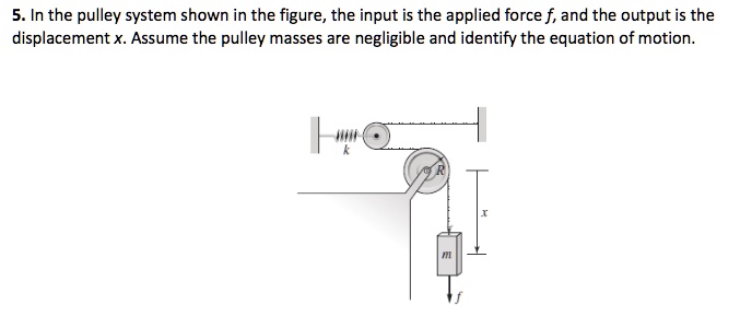 In the pulley system shown in the figure, the input is the applied force f and the output is the ...