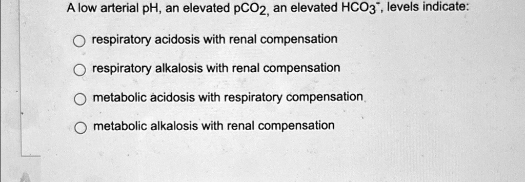 A low arterial pH, an elevated pCO2, an elevated HCO3^- levels indicate ...