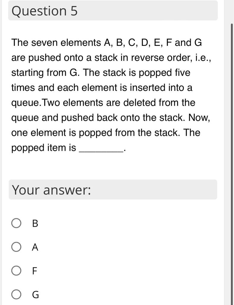 SOLVED: Question 5 The seven elements A, B, C, D, E, F and G are pushed onto a stack in reverse ...