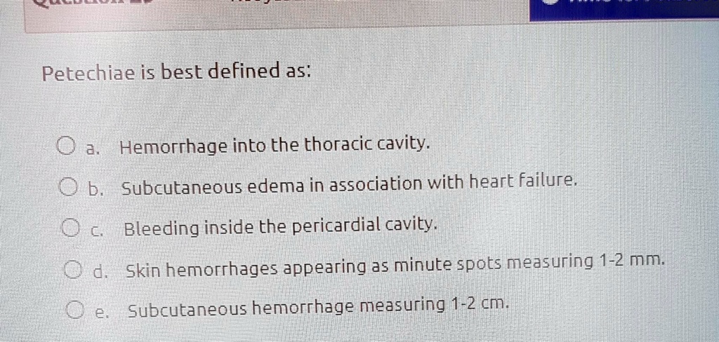 Petechiae is best defined as: a. Hemorrhage into the thoracic cavity. b ...