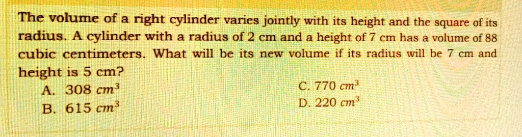 SOLVED: The volume of a right cylinder varies jointly with its height and the square of its ...