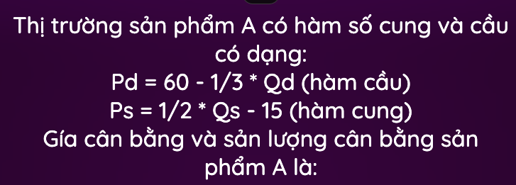 Th? tr??ng s?n ph?m A có hàm s? cung và c?u có d?ng: Pd = 60 - 1/3 * Qd (hàm c?U) Ps = 1/2 * Qs ...