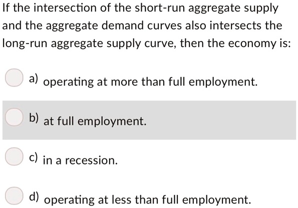 SOLVED: If the intersection of the short-run aggregate supply and the aggregate demand curves ...