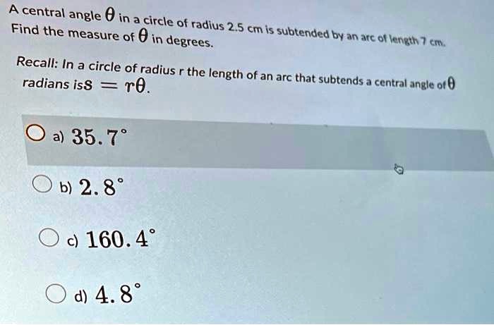 SOLVED: A central angle in a circle of radius 2.5 cm is subtended by an arc of length 7cm. Find ...