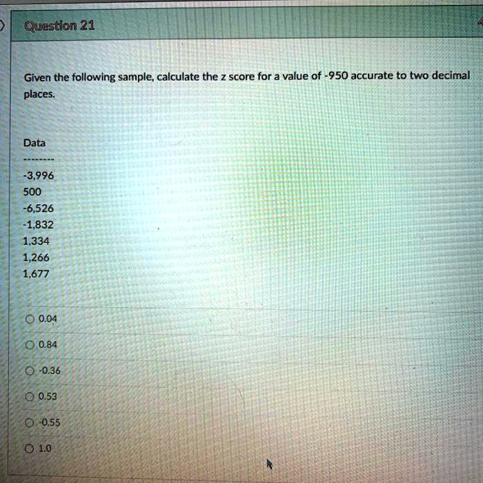 SOLVED: Question 21 Given the following sample; calculate the z score ...