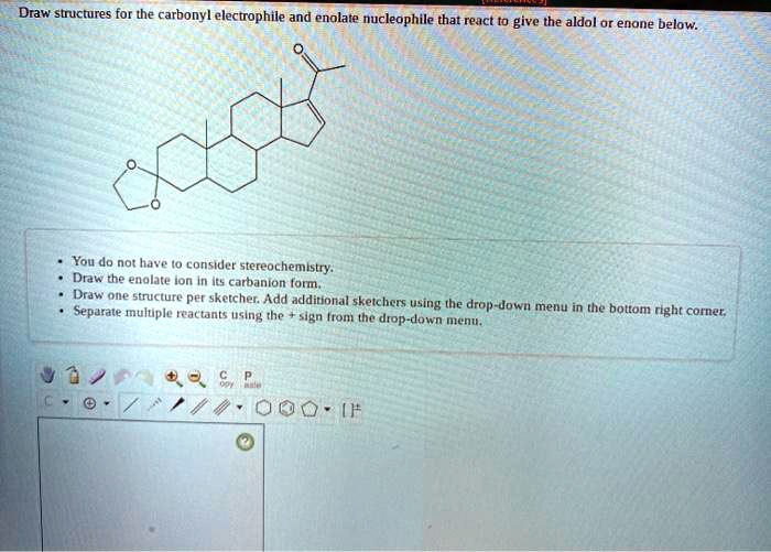 SOLVED:Draw structures for the carbonyl electrophile and enolate ...