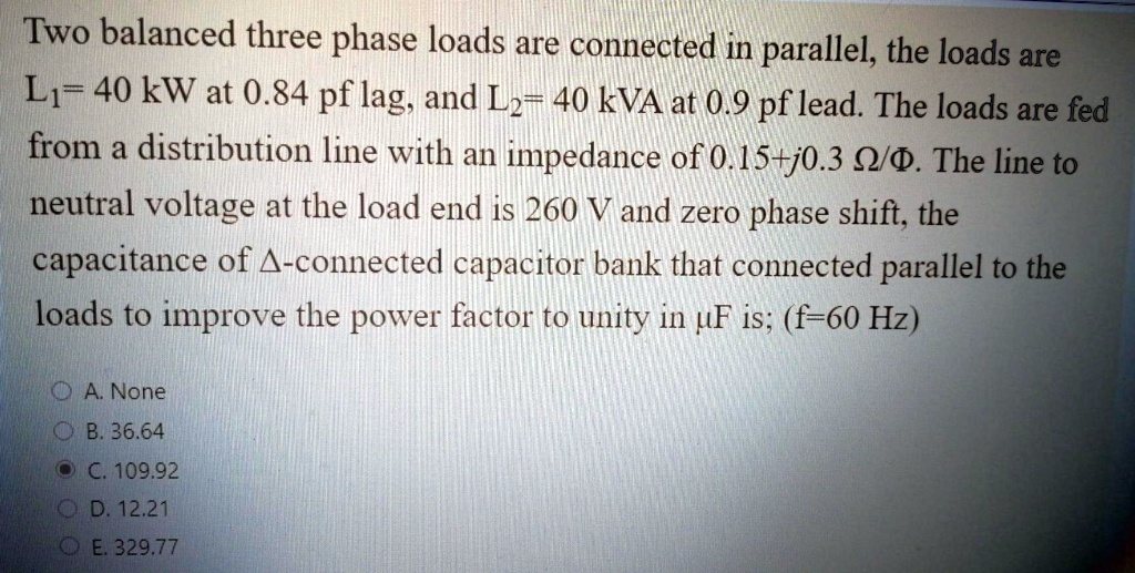 two balanced three phase loads are connected in parallel the loads are li 40 kw at 084 pf lag ...