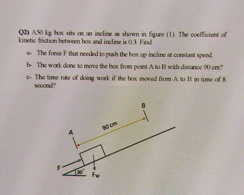 Q2) A box of mass m is on an incline shown in the figure ( [ ). The coefficient of kinetic ...