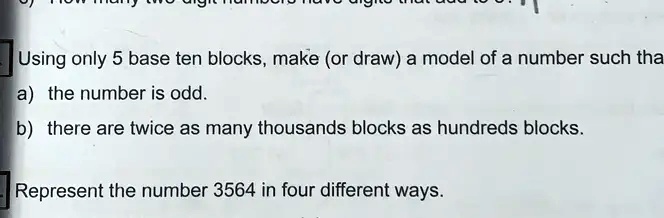 Using only 5 base ten blocks, make (or draw) a model of a number such ...