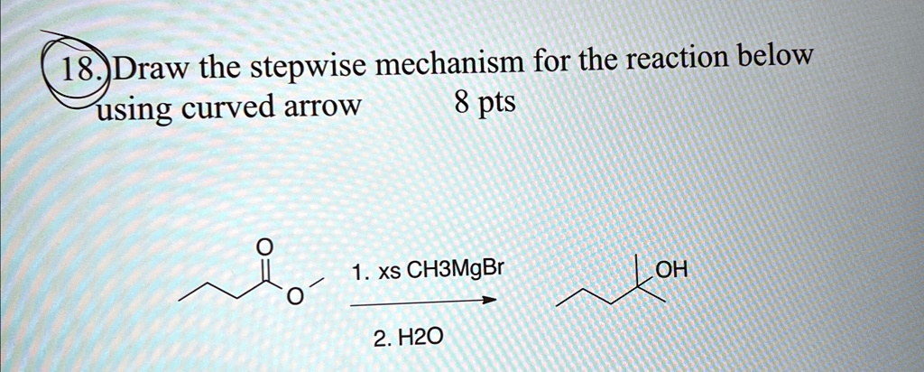 18. Draw the stepwise mechanism for the reaction below using curved arrow 8 pts 1. xs CH3MgBr OH ...