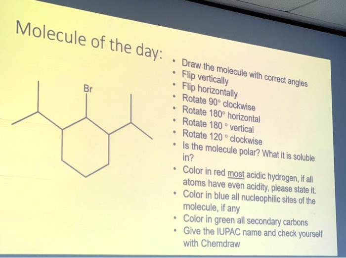 Molecule of the day: Br • Draw the molecule with correct angles • Flip ...