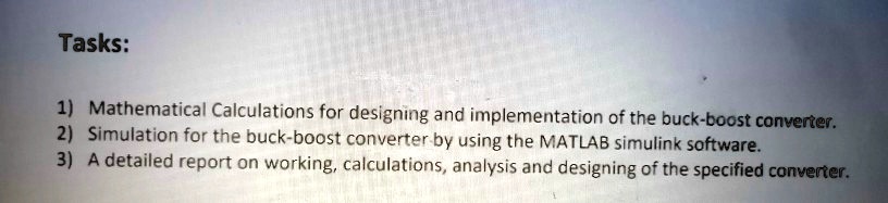 Tasks: 1) Mathematical Calculations for designing and implementation of the buck-boost converter ...