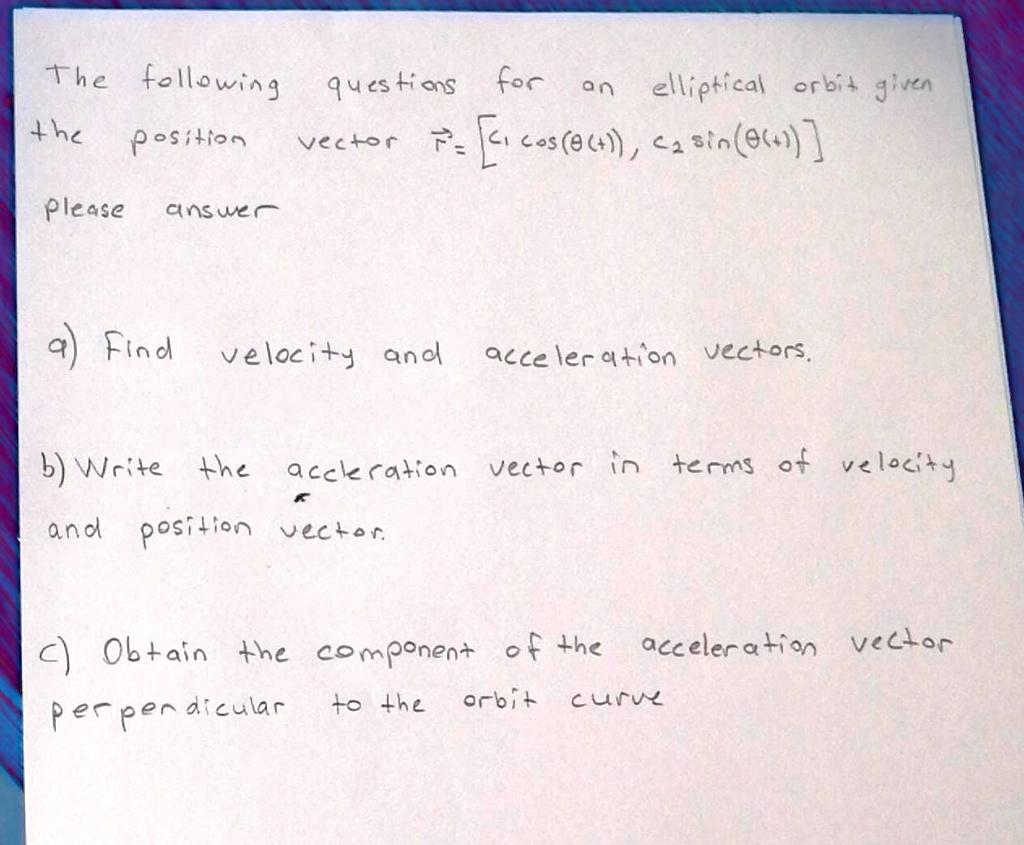 SOLVED: a. Find velocity and acceleration vectors. b. Write the acceleration vector in terms of ...