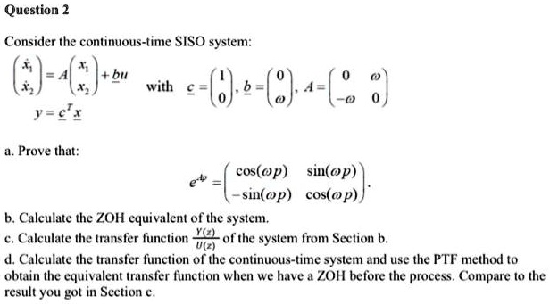 Question 2 Consider the continuous-time SISO system: = A + bu with c = , b = , A = y = c T x a.