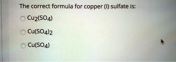 SOLVED: The correct formula for copper (I) sulfate is: Cuz(SO4) Cu(so4 ...