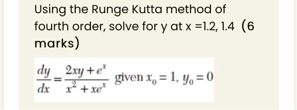 Using the Runge Kutta method of fourth order, solve for y at x = 1.2, 1.4 (6 marks) (dy)/(dx ...