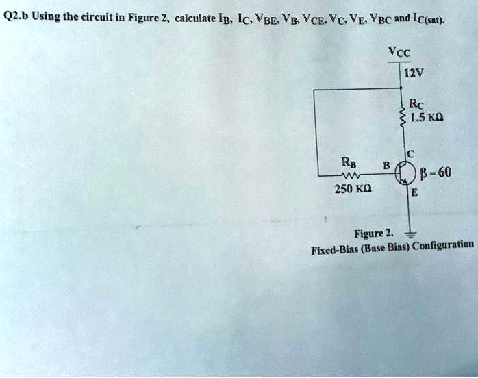 Q2.b Using the circuit in Figure 2, calculate IB, IC, VBE, VB, VCE, VC, VE, VBC and IC(sat).