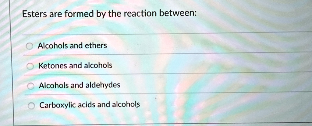 esters are formed by the reaction between alcohols and ethers ketones ...