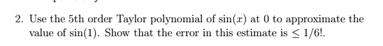 2. Use the 5th order Taylor polynomial of sin(x) at 0 to approximate ...