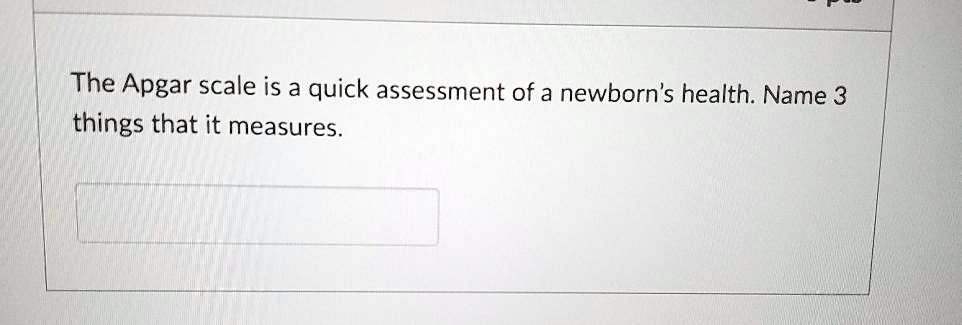 The Apgar scale is a quick assessment of a newborn's health. Name 3 ...
