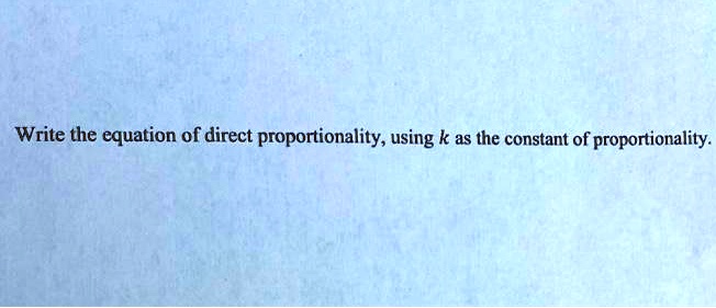 SOLVED: Write the equation of direct proportionality, using kas the ...