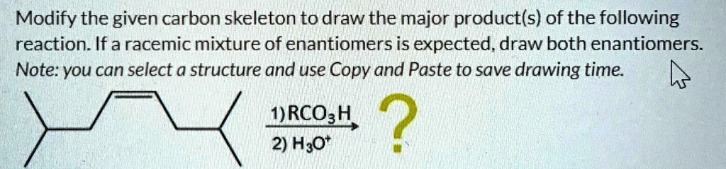 modify the given carbon skeleton to draw the major products of the following reaction if a ...