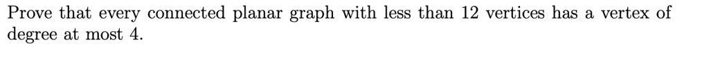 Prove that every connected planar graph with less than 12 vertices has vertex of degree at most 4.