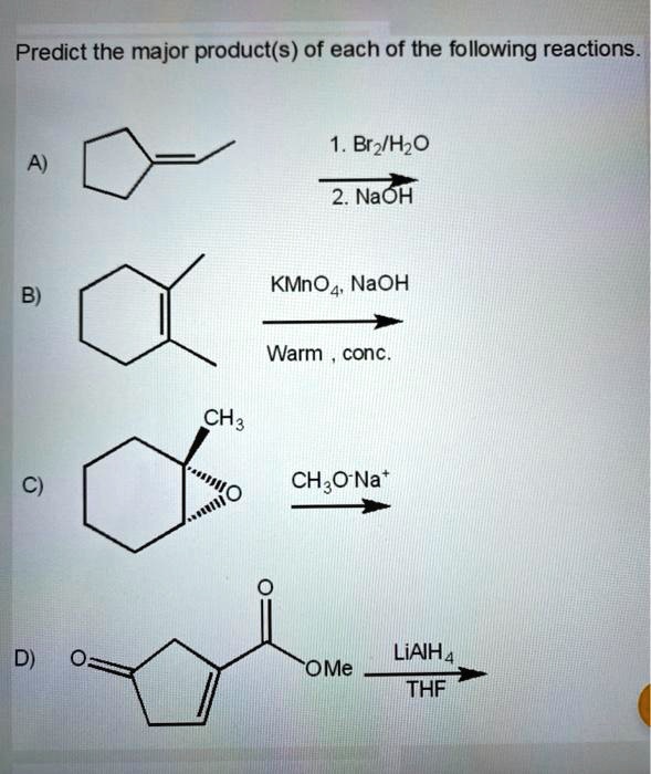 SOLVED: 1. Br2/H2O A) 2. NaOH KMnO4, NaOH Warm conc CH3 CH3ONa D) LiAlH4, OMe, THF