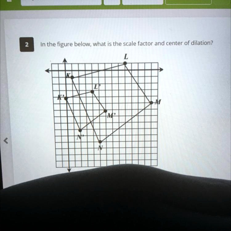 2 In the figure below, what is the scale factor and center of dilation?